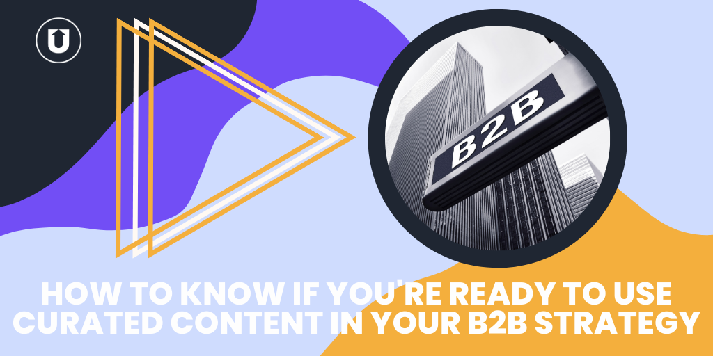 How Do I Know I’m Ready To Use Curated Content In My B2B Strategy